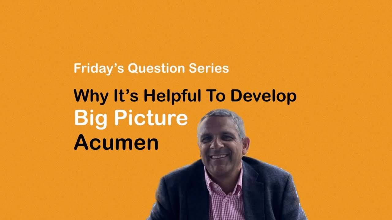 Why It’s Helpful To Develop Big Picture Acumen & Use Mental Models ...