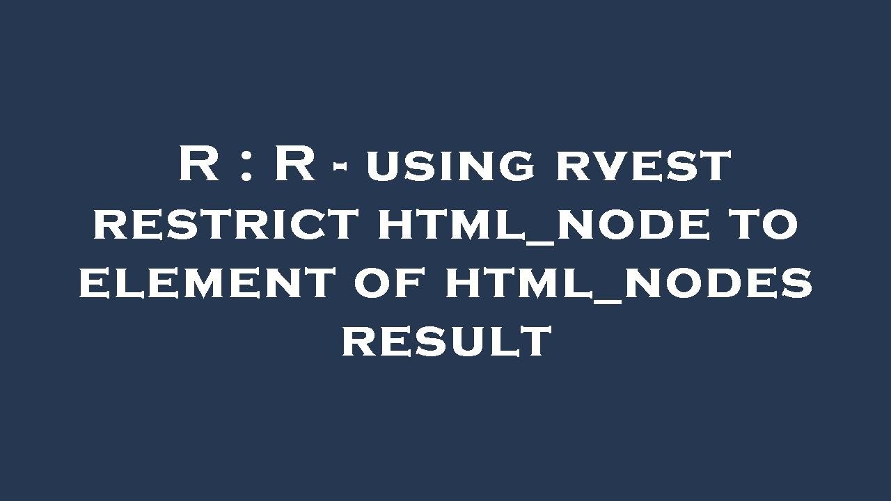 R R Using Rvest Restrict Htmlnode To Element Of Htmlnodes Result