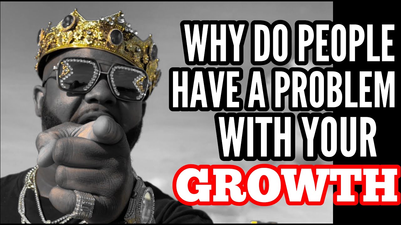 Why Do People Have A Problem With Your Growth - YouTube