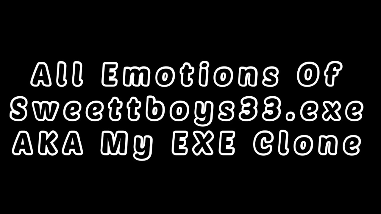 All Emotions Of Sweettboys33.exe AKA My EXE Clone - YouTube