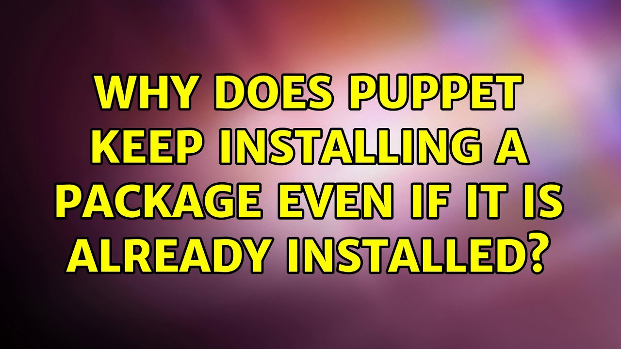 Why does Puppet keep installing a package even if it is already installed? (2 Solutions!!) - YouTube