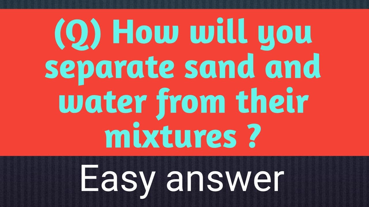 (Q) How will you separate sand and water from their mixture. | Easy ...
