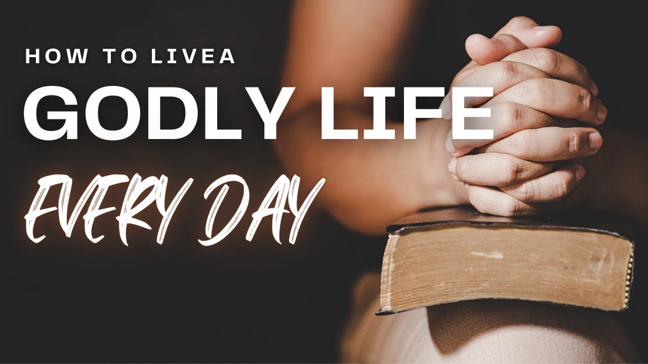 HOW TO LIVE A GODLY LIFE EVERY DAY - YouTube
