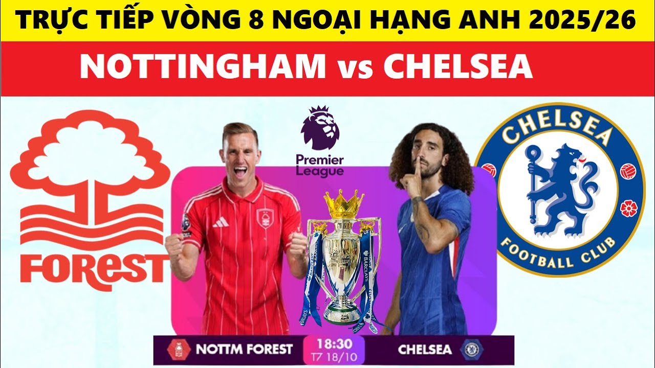 TRỰC TIẾP BÓNG ĐÁ I NOTTINGHAM vs CHELSEA, 18h30 NGÀY 18/10 VÒNG 8 ...
