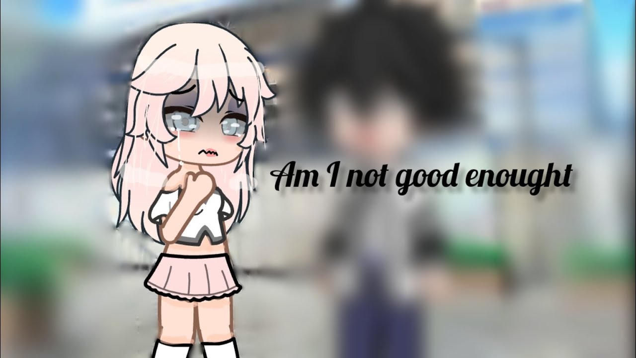 Am I not Good enough Gacha Meme Og Idea YouTube am-i-not-good-enough-gacha-meme-og-idea-youtube