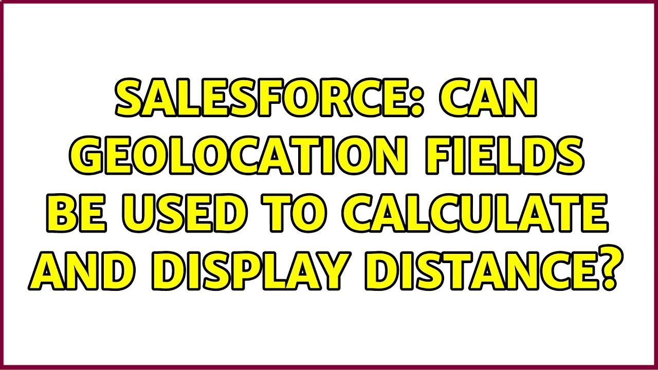 Salesforce: Can geolocation fields be used to calculate and display ...