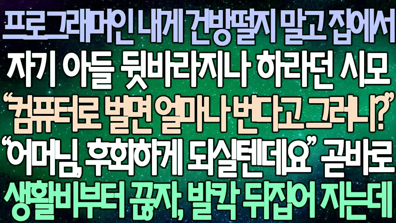 반전 사연 프로그래머인 내게 건방떨지 말고 집에서 자기 아들 뒷바라지나 하라던 시모 컴퓨터로 벌면 얼마나 번다고 그러니” 곧바로 생활비부터 끊자 발칵 뒤집어 지는데