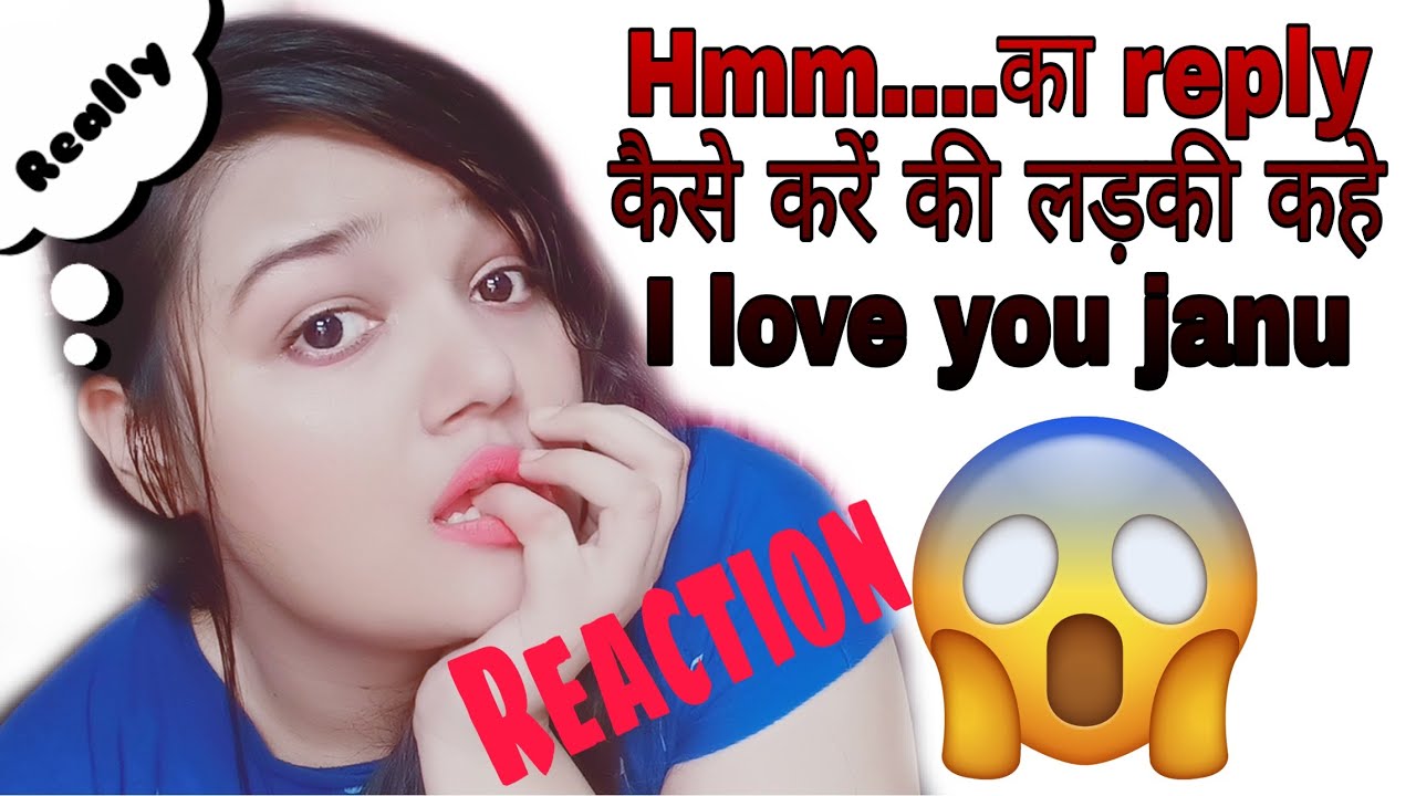 Hmm....का Reply कैसे करें की लड़की कहे I LOVE YOU JANU 100 % REACTION ...