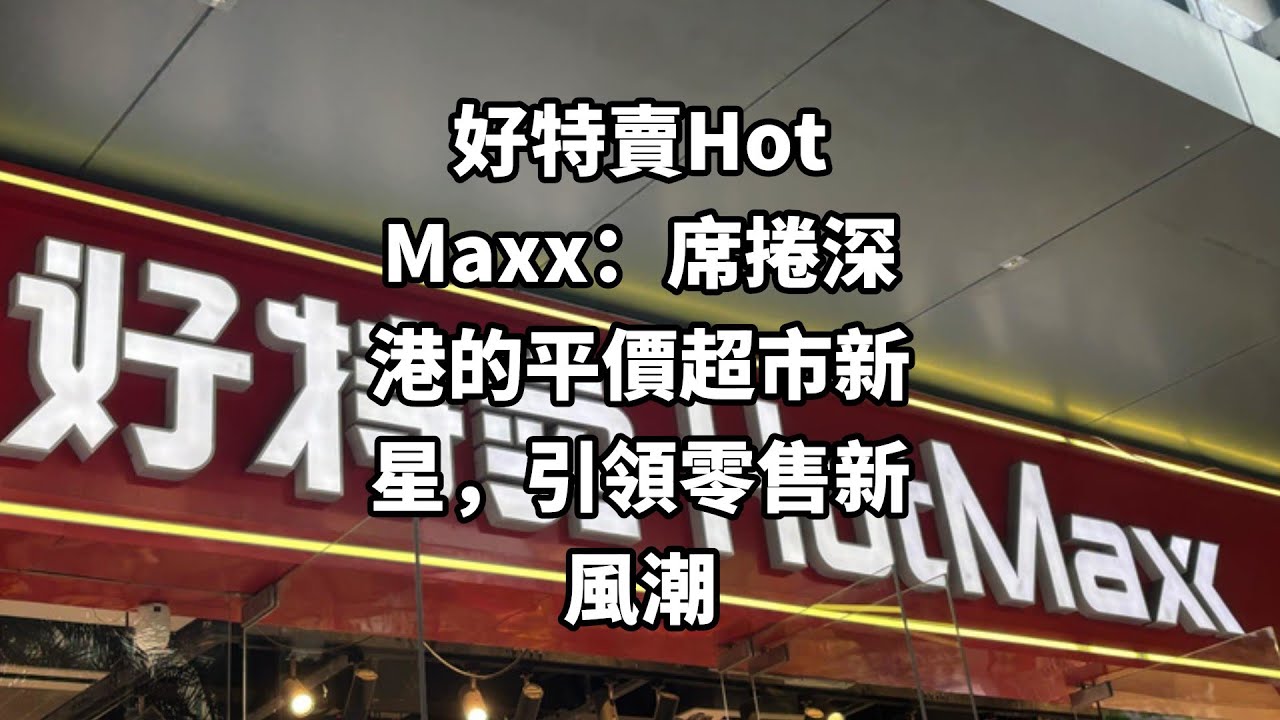 好特賣Hot Maxx：席捲深港的平價超市新星，引領零售新風潮 - YouTube