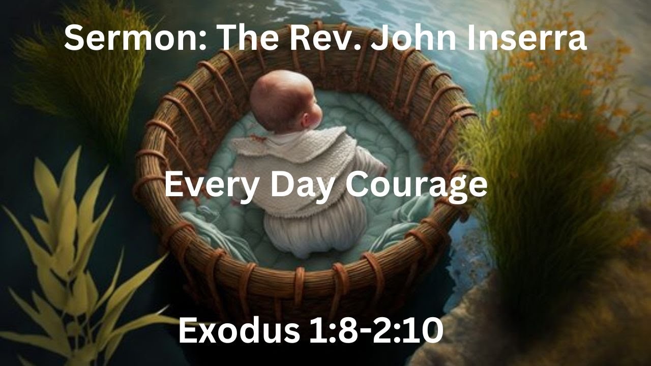 Sermon: The Rev. John Inserra [Every Day Courage (Exodus 1:8-2:10 ...