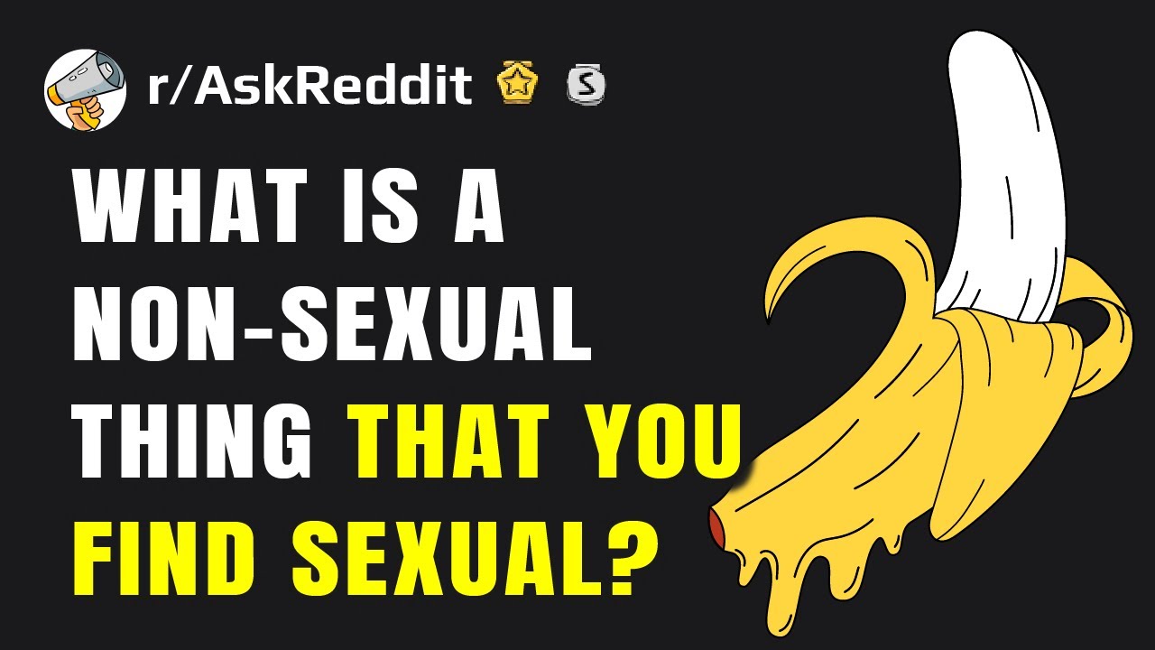 What Is A Non Sexual Thing That You Find Sexual Reddit Stories R