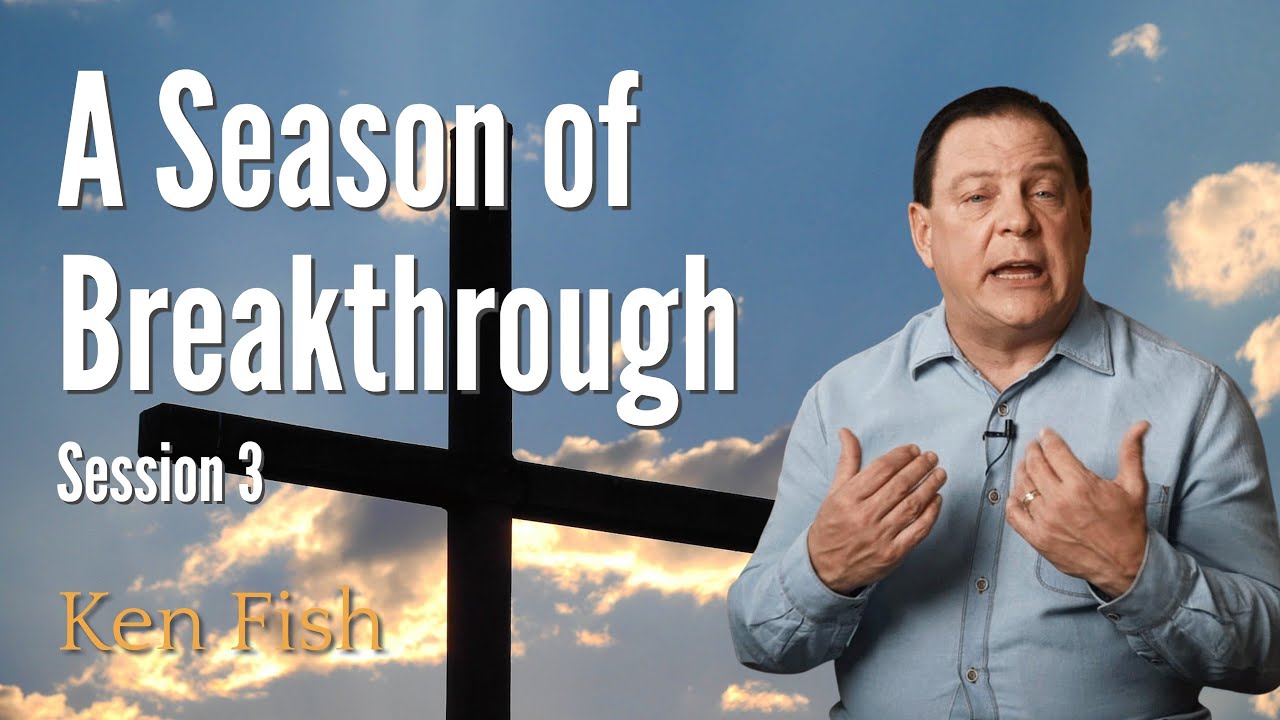 A Season of Breakthrough - Session 3 | Ken Fish - YouTube