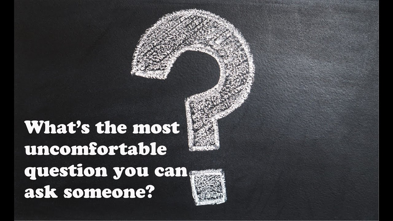What’s the most uncomfortable question you can ask someone? (r ...