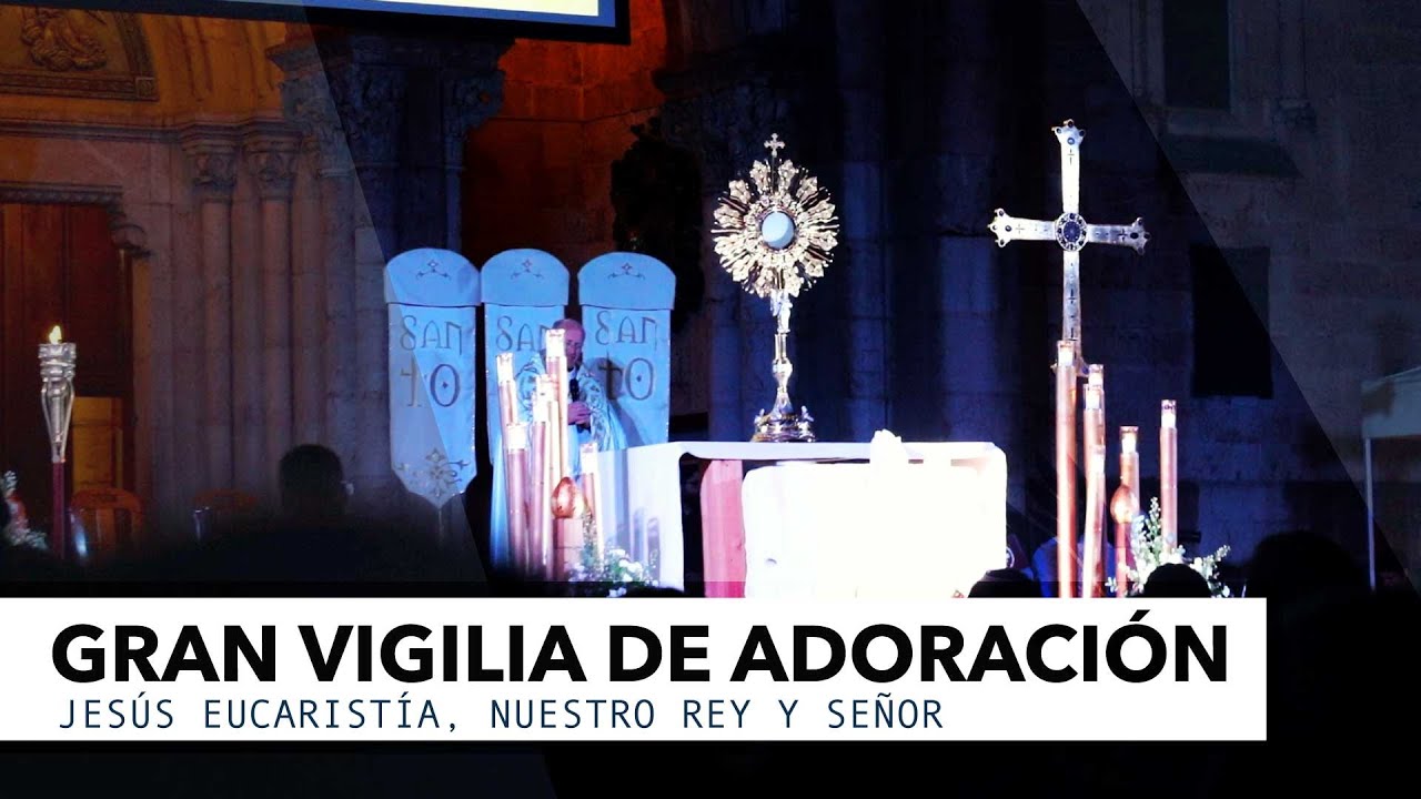 Gran Vigilia de adoración. Jesús Eucaristía, Nuestro Rey y Señor - YouTube