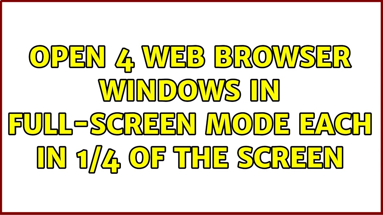 Open 4 web browser windows in full-screen mode each in 1/4 of the ...