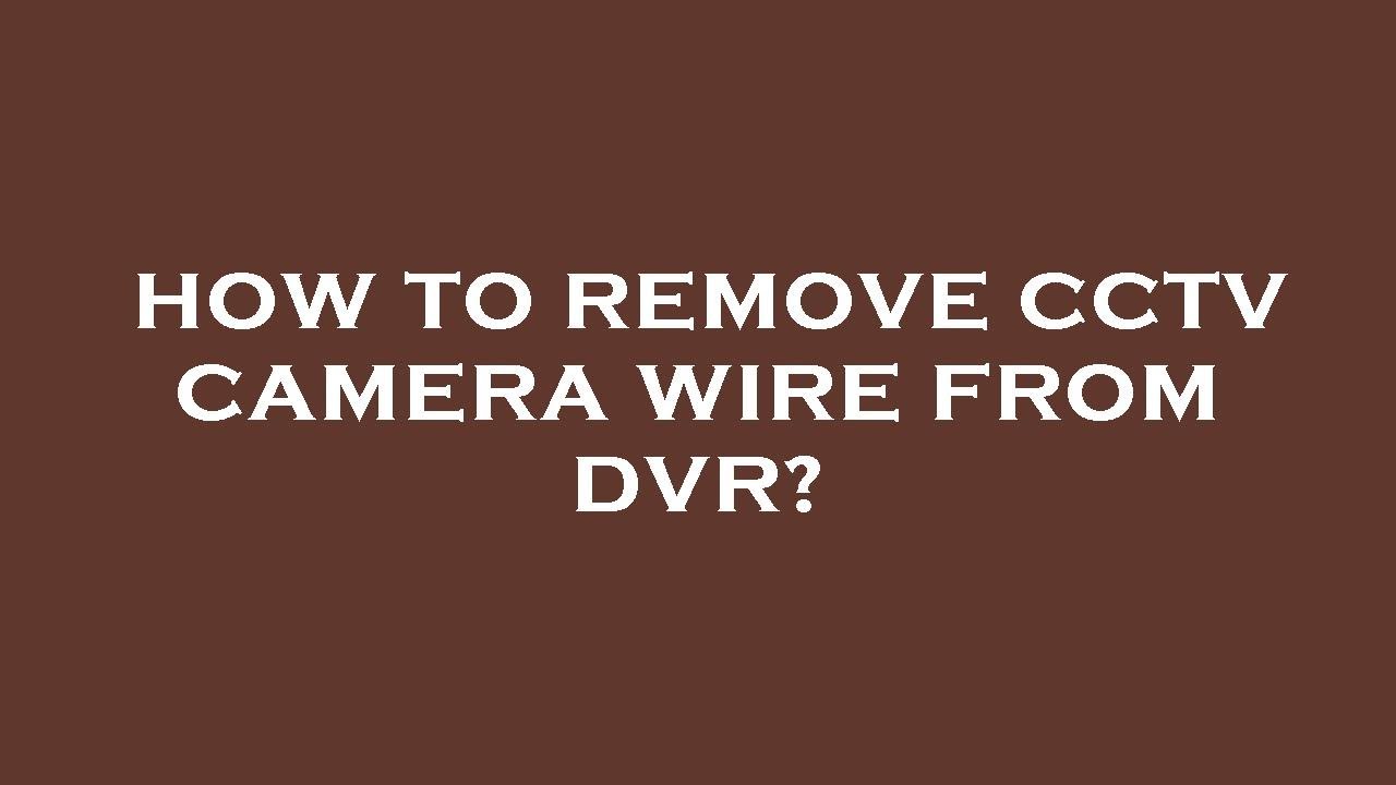 How to remove cctv camera wire from dvr? - YouTube