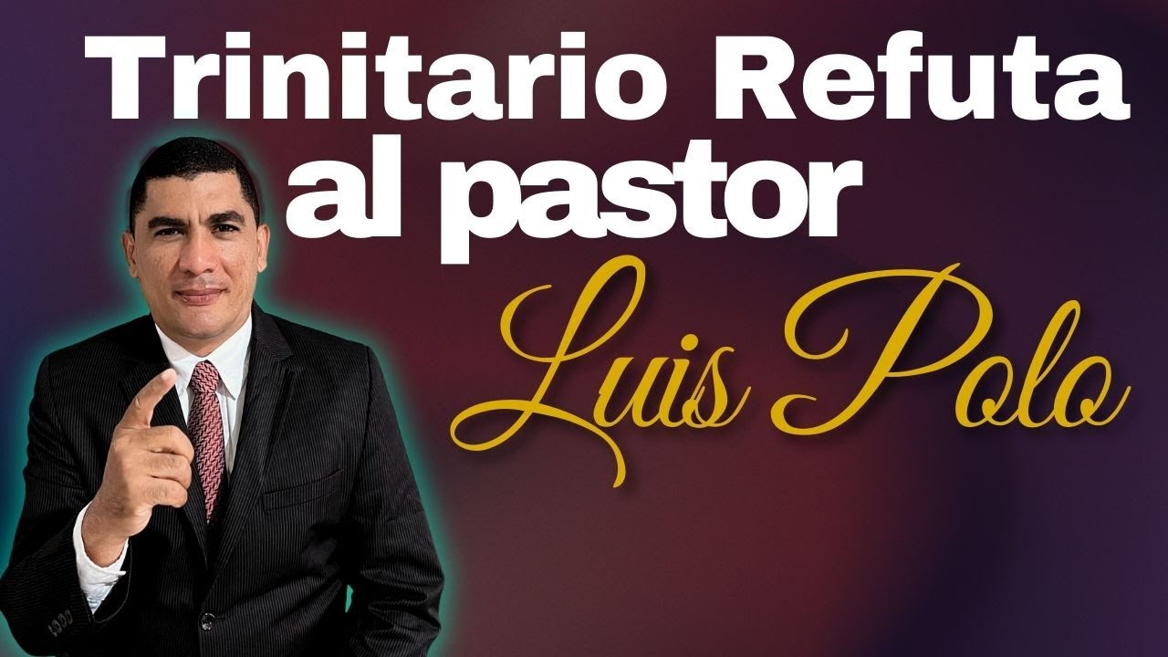 DOS TRINITARIOS REFUTAN AL PASTOR LUIS POLO SOBRE EL DEBATE CON ...