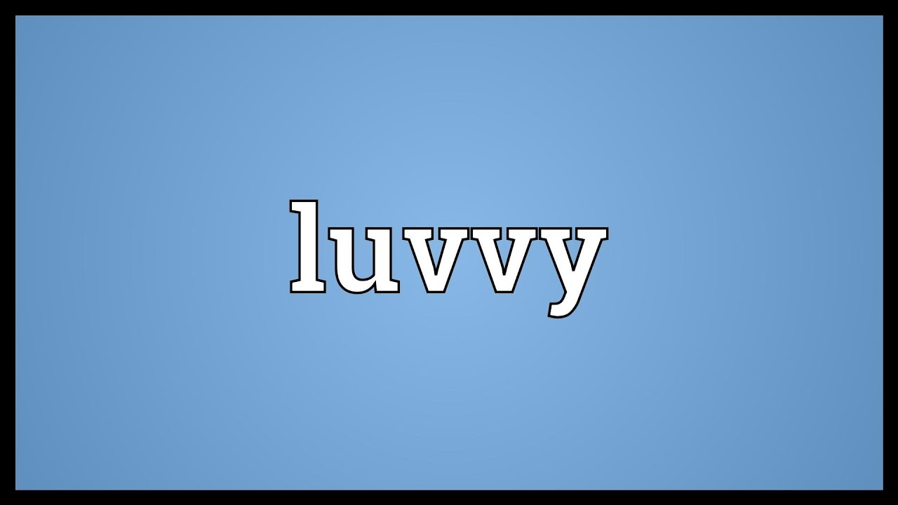 Luvvy Meaning - YouTube