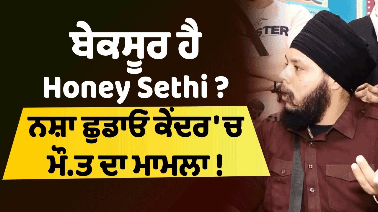 ਬੇਕਸੂਰ ਹੈ Honey Sethi ? ਨਸ਼ਾ ਛੁਡਾਓ ਕੇਂਦਰ 'ਚ ਮੌ.ਤ ਦਾ ਮਾਮਲਾ ! ਪੱਤਰਕਾਰ ਦੇ ...