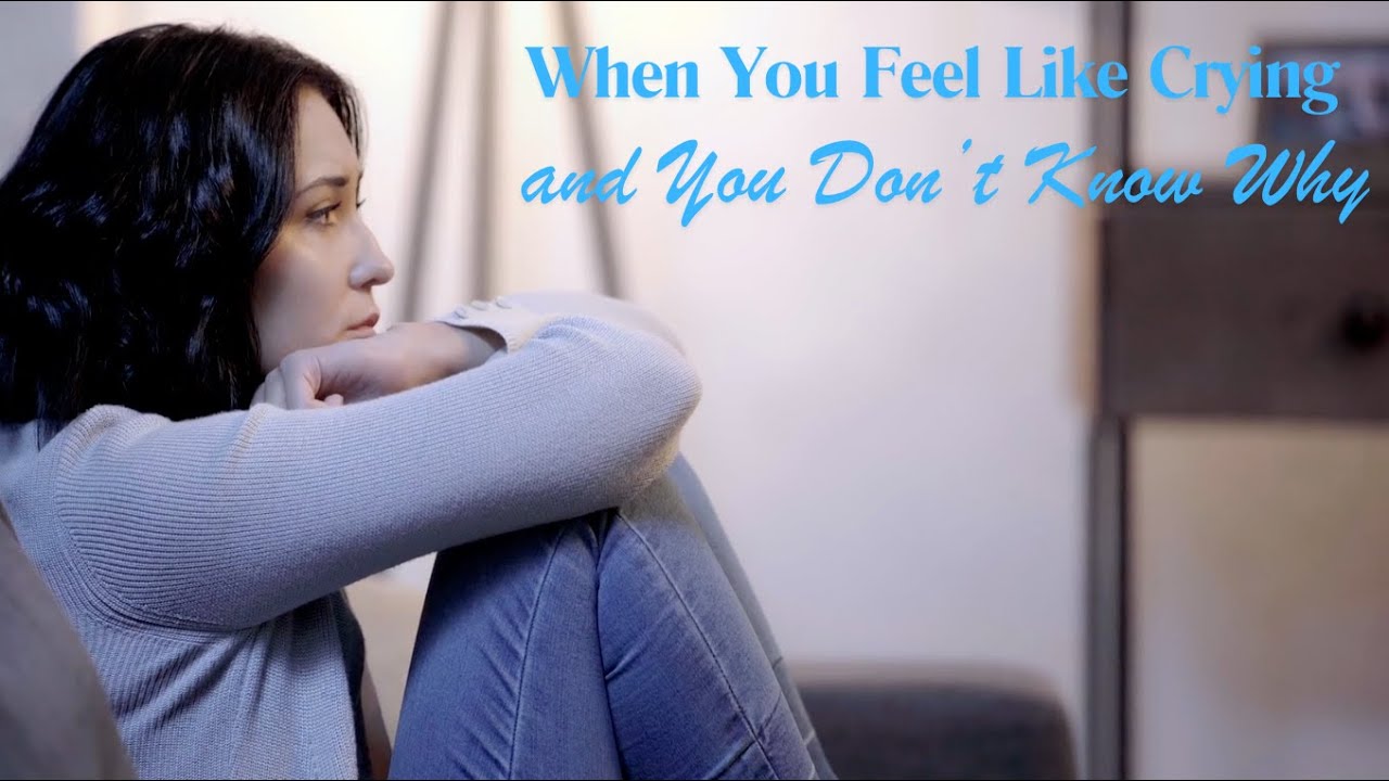 When You Feel Like Crying and You Don't Know Why - YouTube