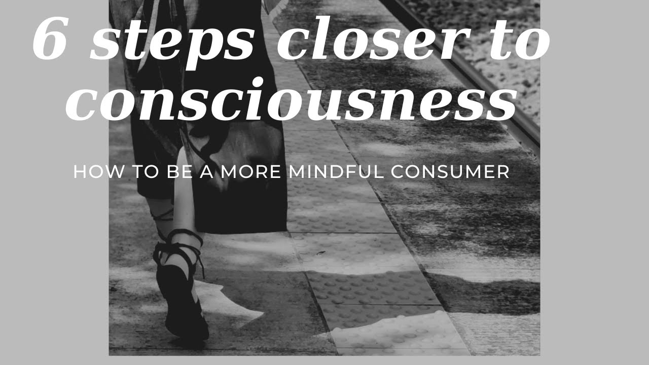 How to Be A More Conscious Consumer | 6 Steps Closer To Consciousness ...