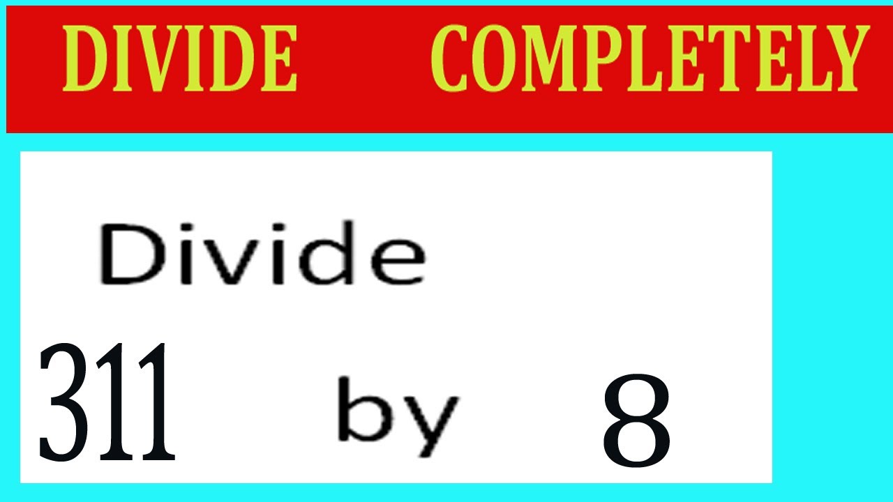 Divide 311 by 8 Divide completely - YouTube