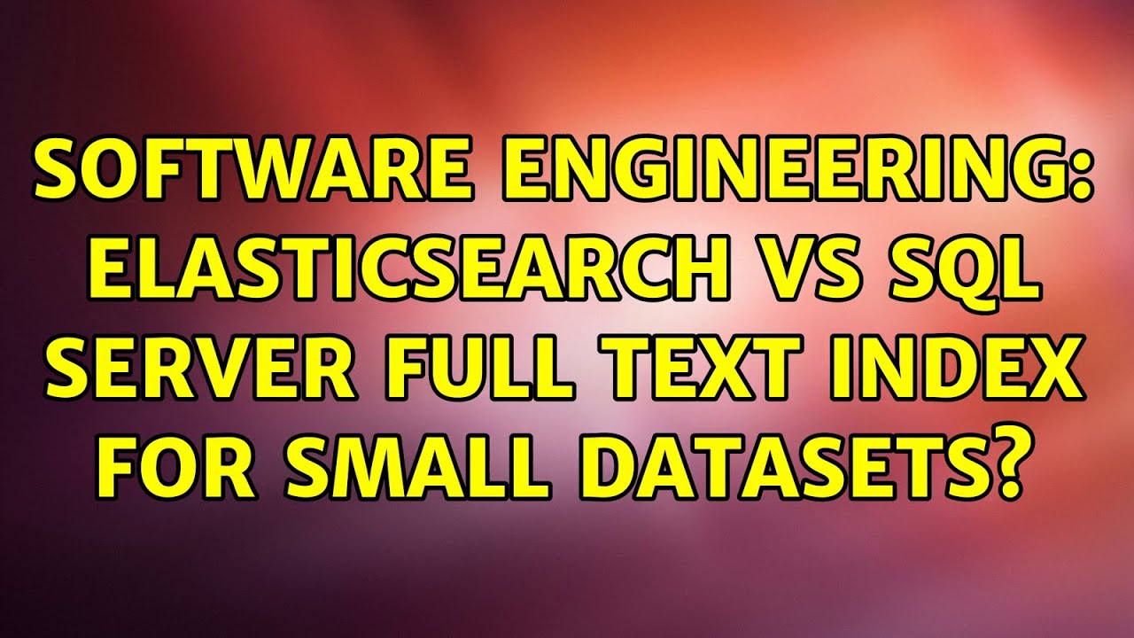 Software Engineering Elasticsearch Vs Sql Server Full Text Index For