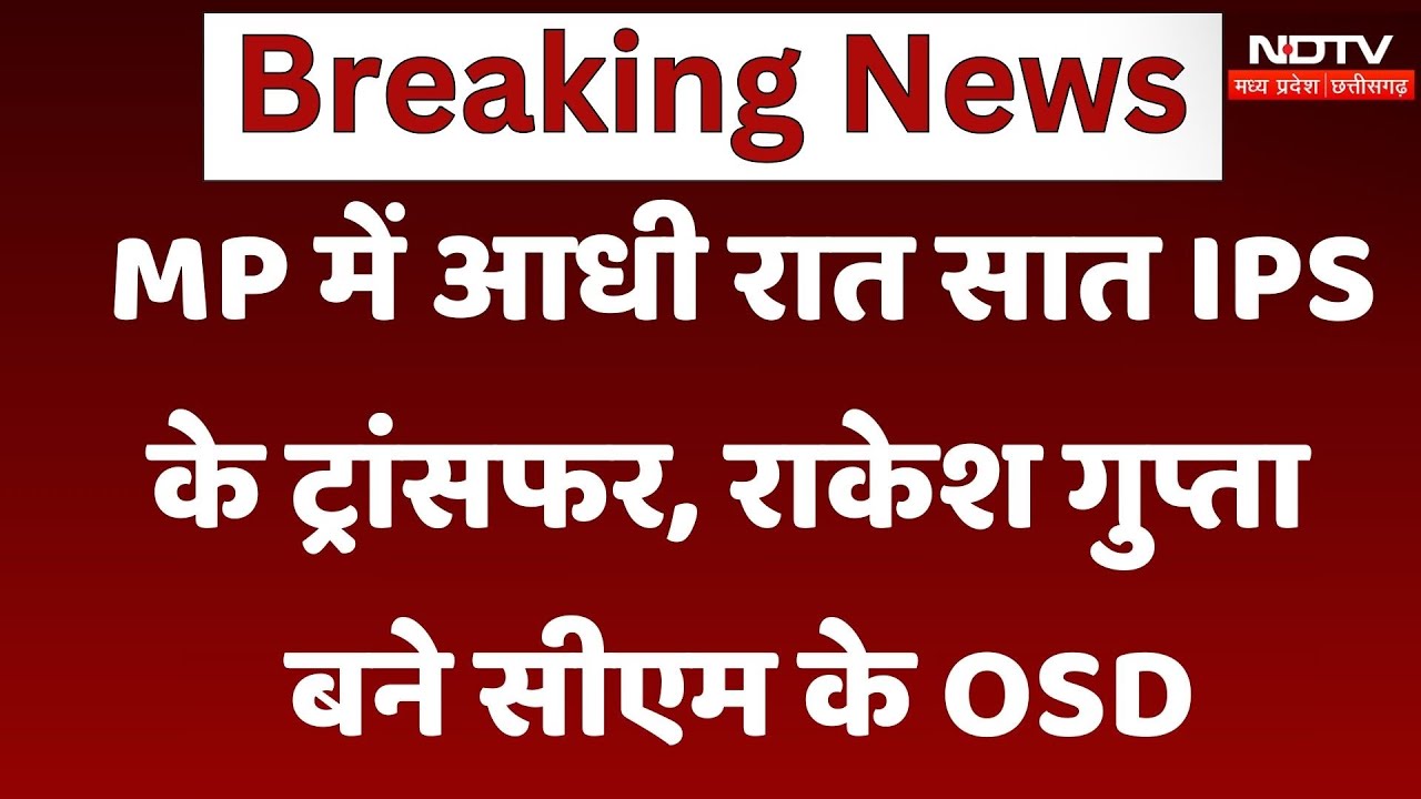 MP IPS Officers Transfer: MP में आधी रात सात IPS के Transfer , Rakesh Gupta बने CM के OSD ...