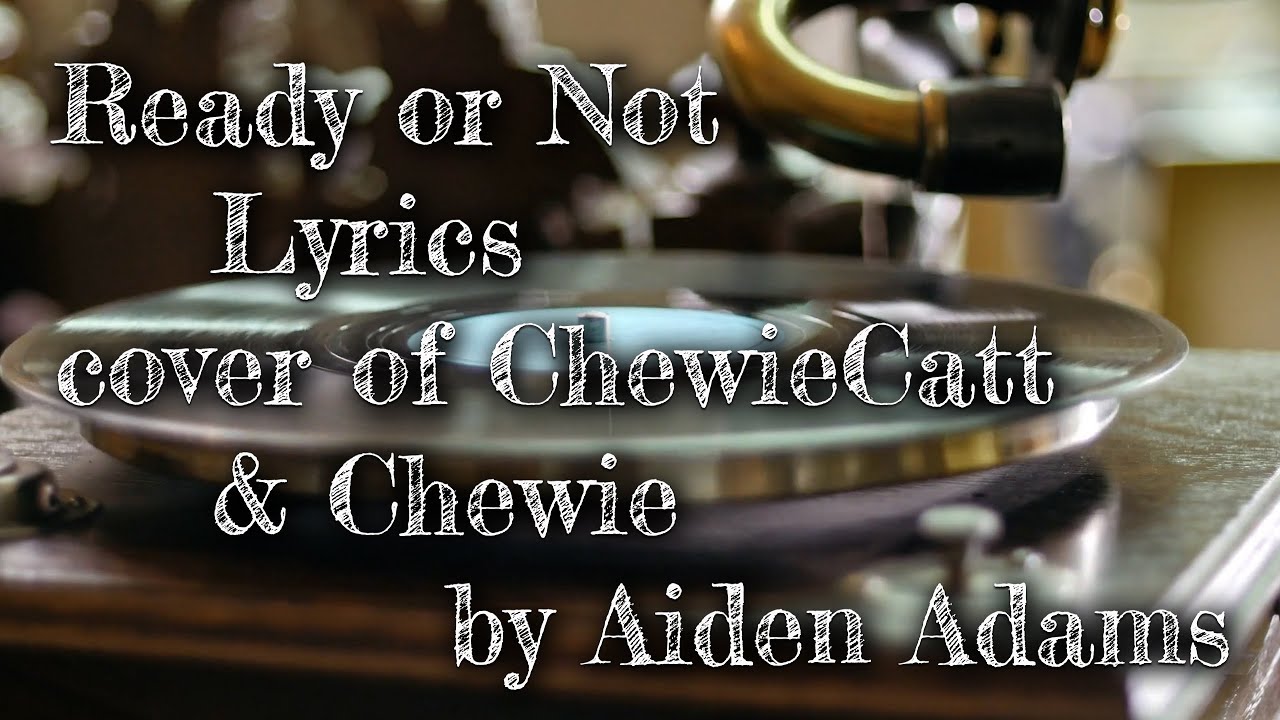 Ready or Not - Lyrics - ChewieCatt & Chewie - Cover by Aiden Adams ...