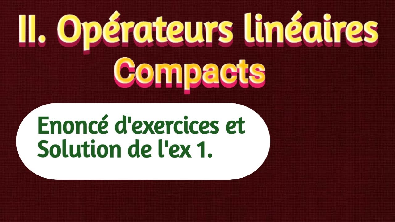 II. Opérateurs linéaires compacts * Enoncé d'exercices et solution de l ...