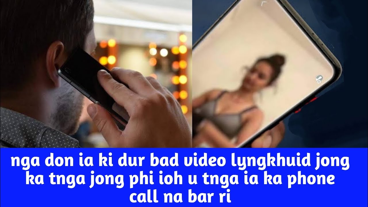 nga don ia ki dur bad video lyngkhuid jong ka tnga jong phi,ka phone call na bar ri,jia aiu ...