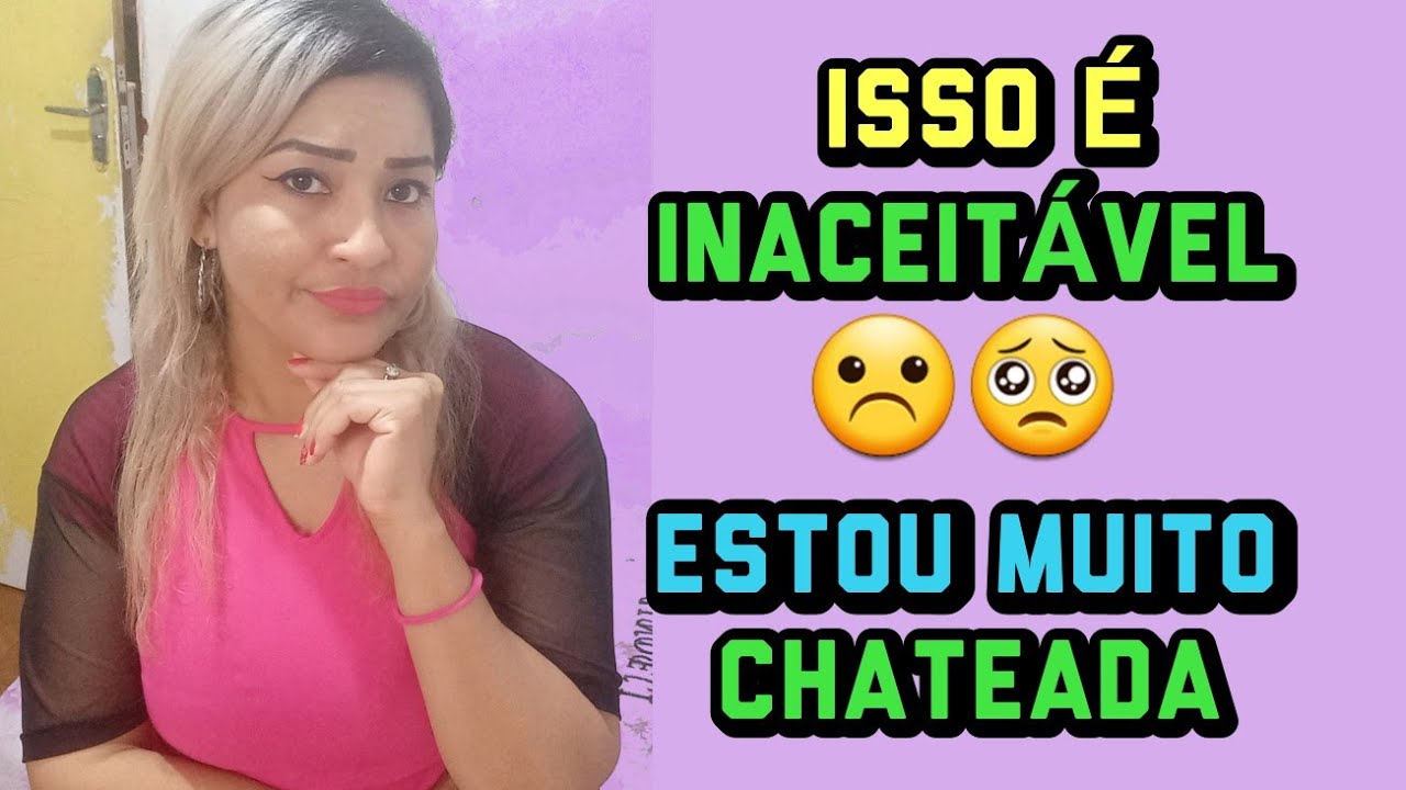 ISSO É INACEITÁVEL /ESTOU MUITO CHATEADA - Desabafo - YouTube