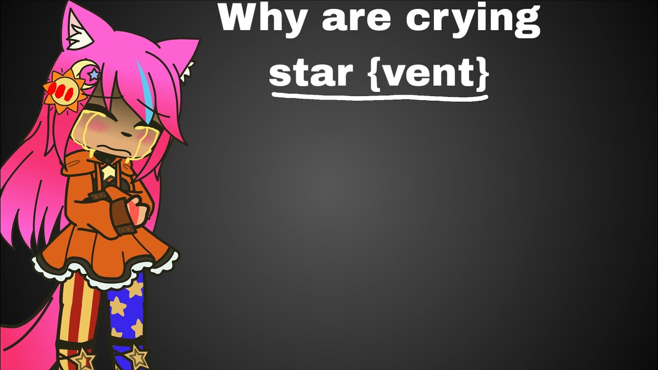 Why are you crying star {vent} - YouTube
