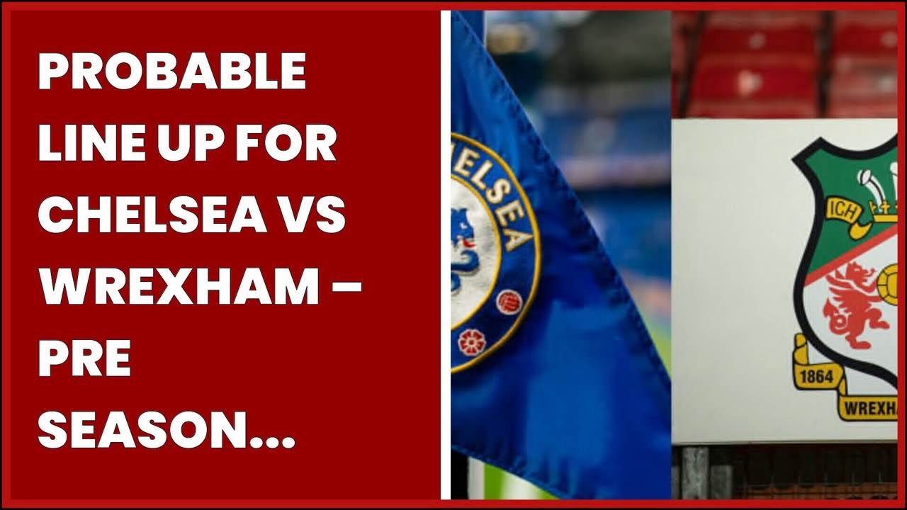 PROBABLE LINE UP FOR CHELSEA VS WREXHAM – PRE SEASON FRIENDLY - YouTube