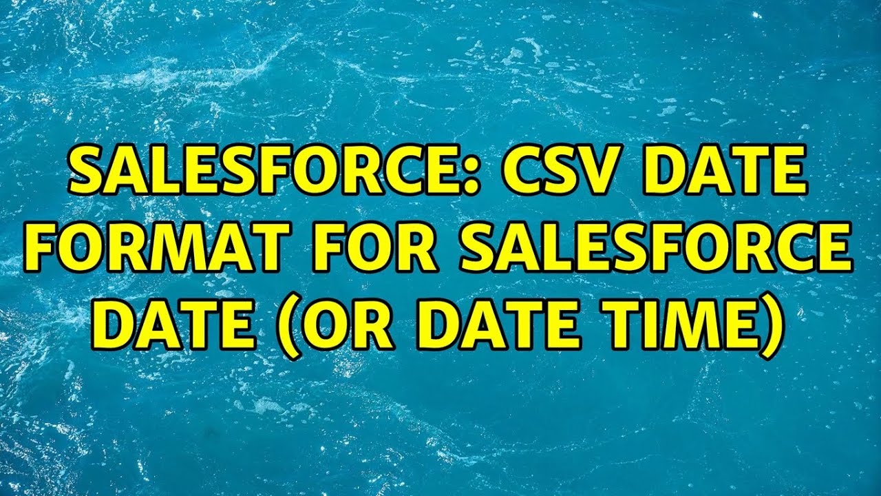 Salesforce CSV Date Format For Salesforce Date or Date Time YouTube Salesforce CSV Date Format For Salesforce Date or Date Time YouTube