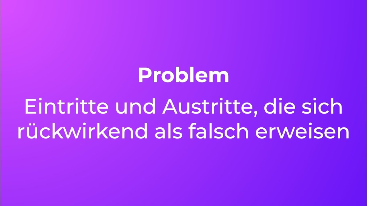 Eintritte und Austritte, die sich rückwirkend als falsch erweisen ...