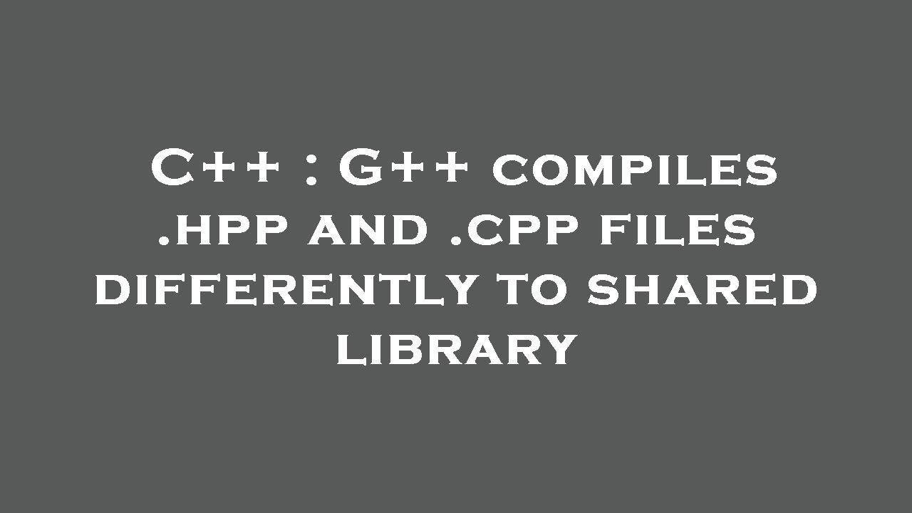 C G Compiles Hpp And Cpp Files Differently To Shared Library