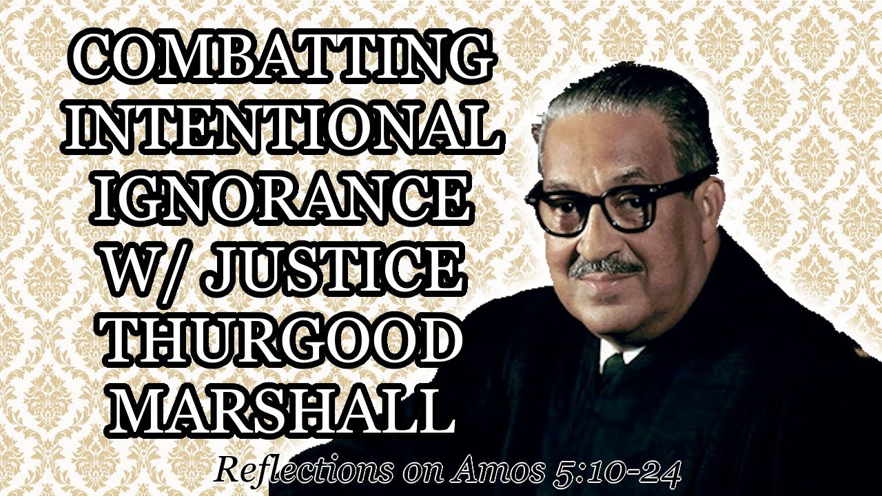 Combatting Intentional Ignorance w/ Justice Thurgood Marshall (Amos 5: ...