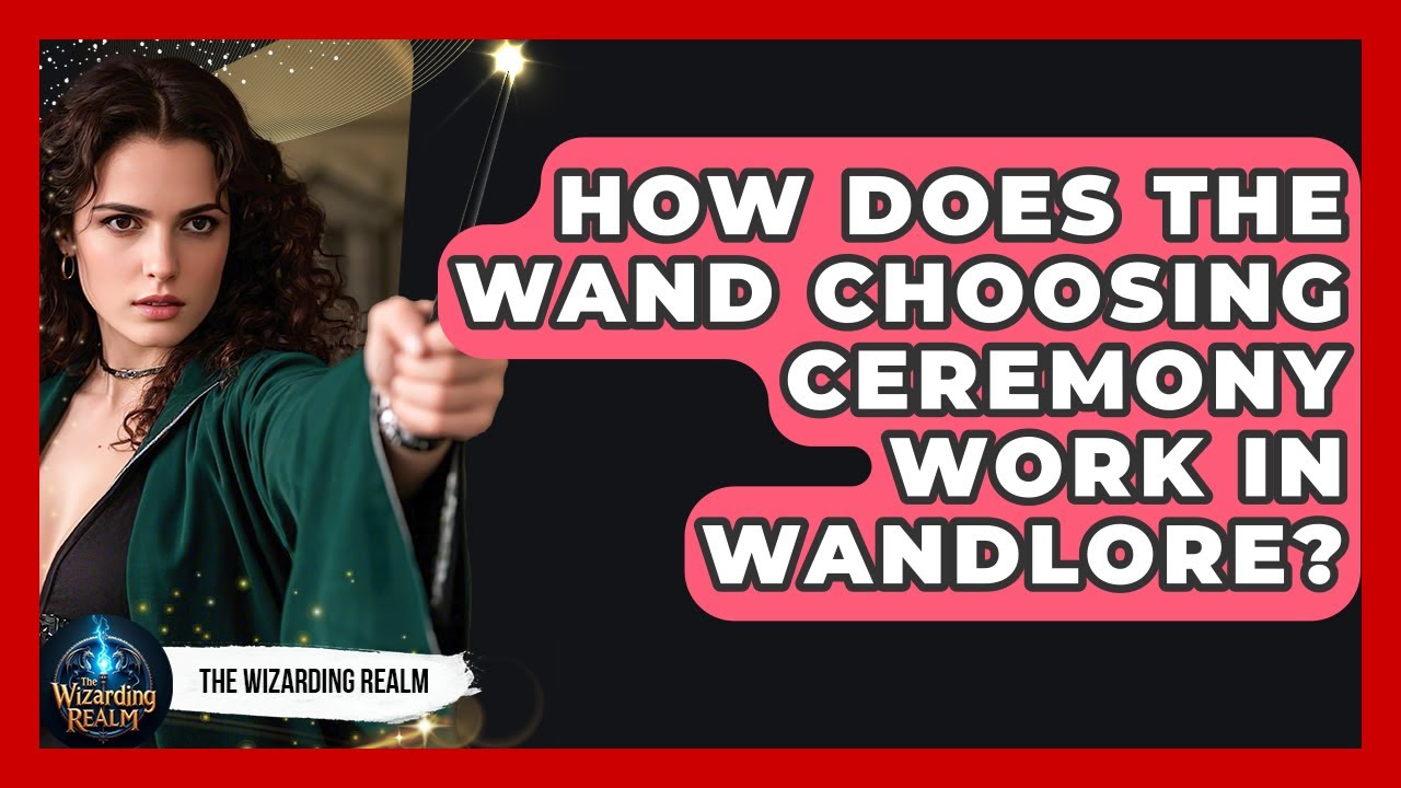 How Does The Wand Choosing Ceremony Work In Wandlore? - The Wizarding ...