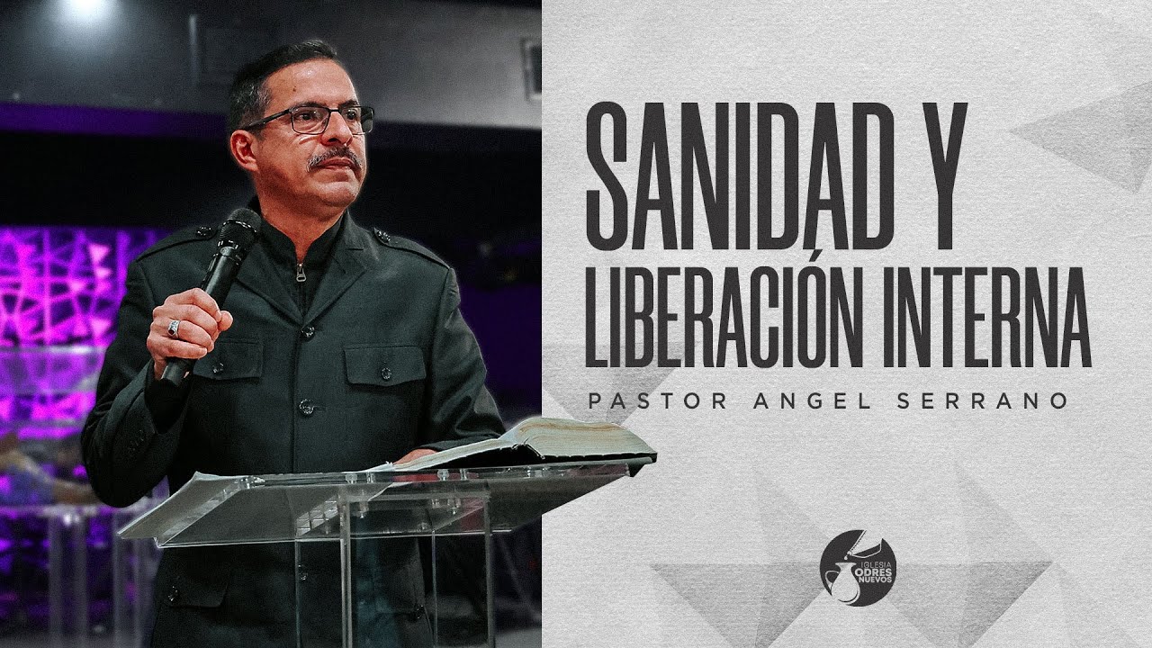 “SANIDAD Y LIBERACIÓN INTERNA" / Pastor Angel Serrano - YouTube