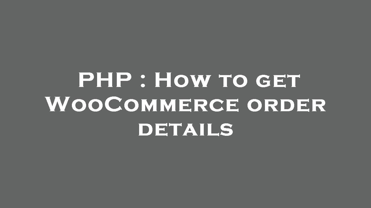 Php How To Get Woocommerce Order Details Youtube