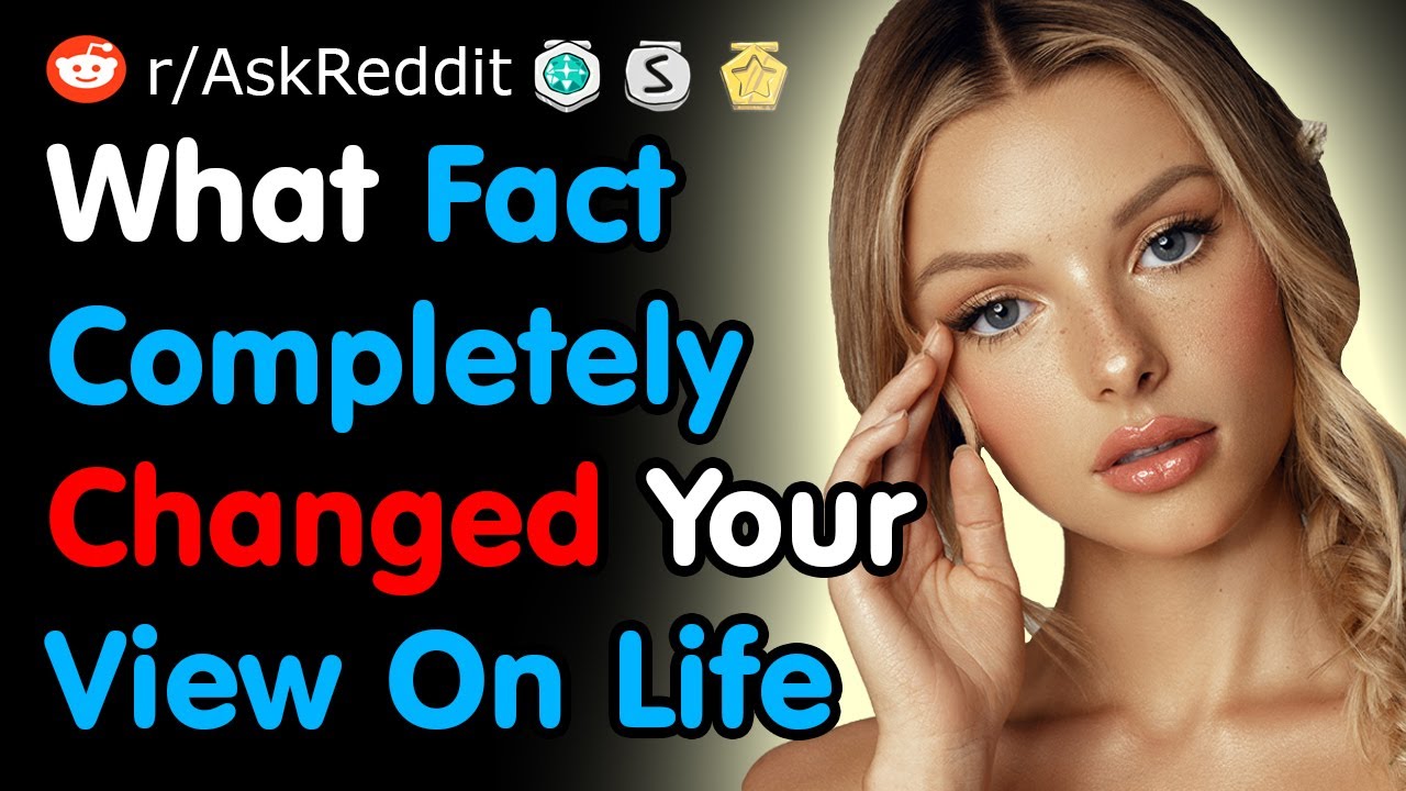 What Fact Completely Changed Your View On Life - Reddit - YouTube