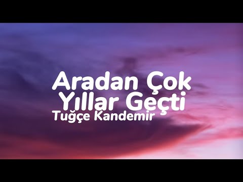 Tuğçe Kandemir - Aradan Çok Yıllar Geçti (Sen Nasıl bir insansın?)(Sözleri)