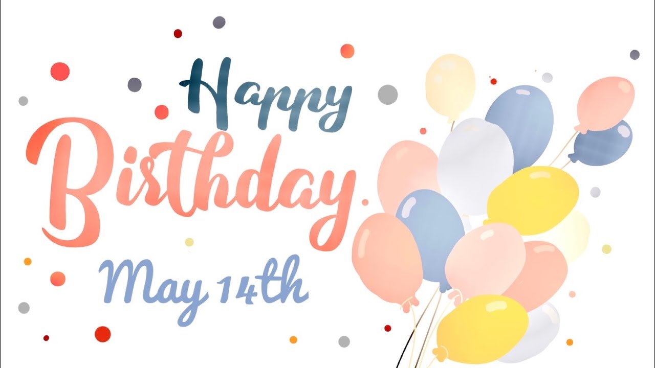 Happy Birthday 🎂 May 14th !! - YouTube