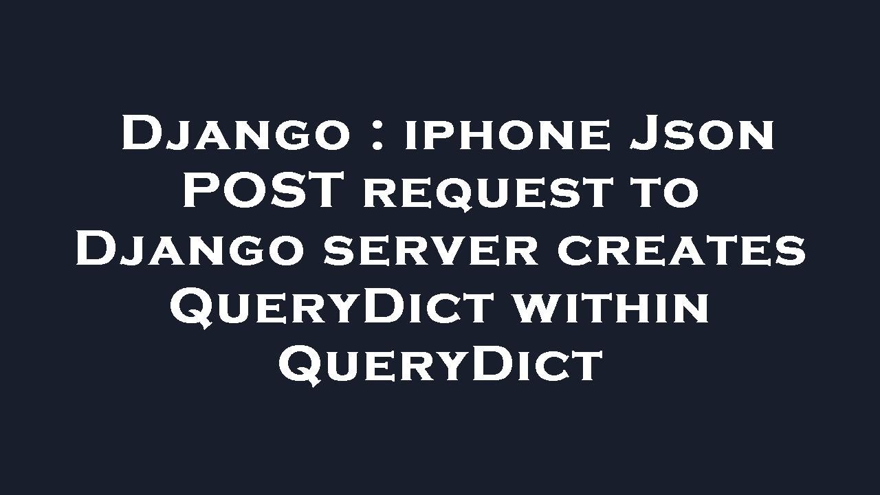 Django Iphone Json Post Request To Django Server Creates Querydict