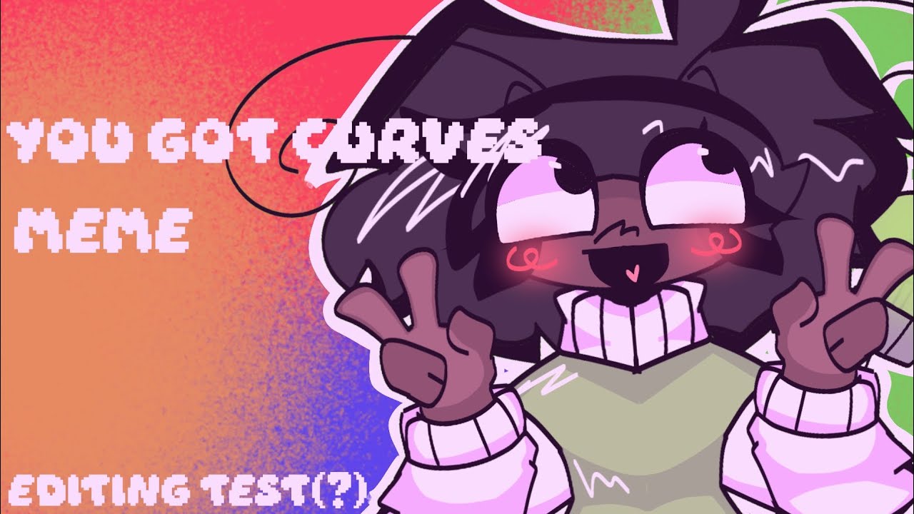 you got curves . meme . test ☆ - YouTube