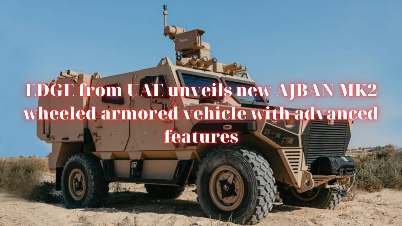 EDGE from UAE unveils new AJBAN MK2 wheeled armored vehicle with ...