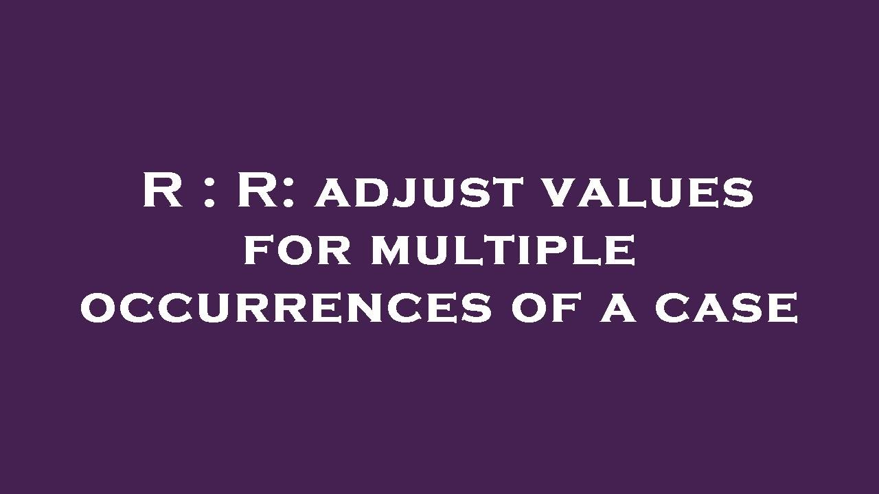 R R Adjust Values For Multiple Occurrences Of A Case Youtube