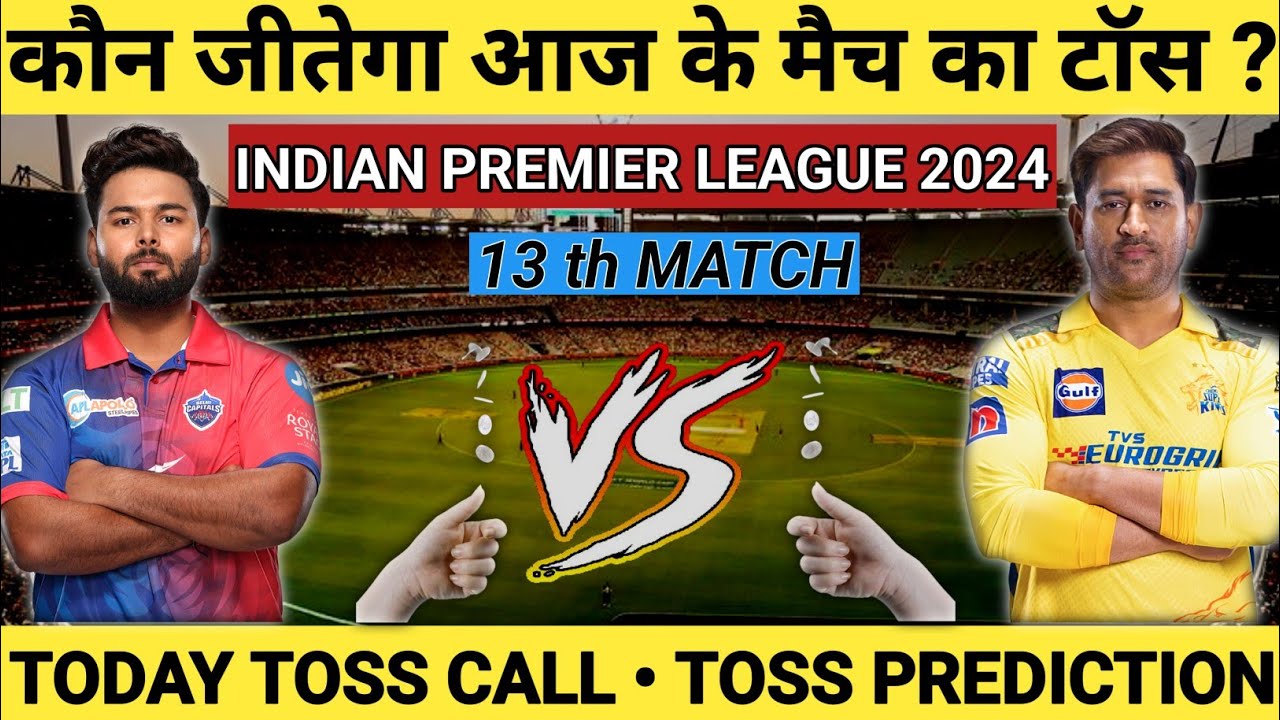 Today Toss Prediction DC vs CSK 13 th Match | Today Toss & Match ...