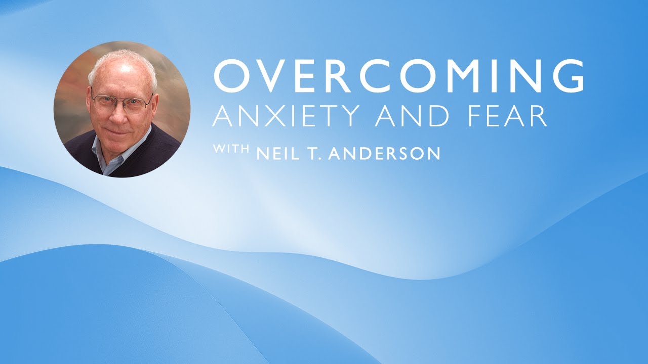 Overcoming Anxiety and Fear | Dr. Neil T. Anderson - YouTube